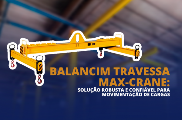 Balancim Travessa Max-Crane: Solução para Movimentação de Cargas